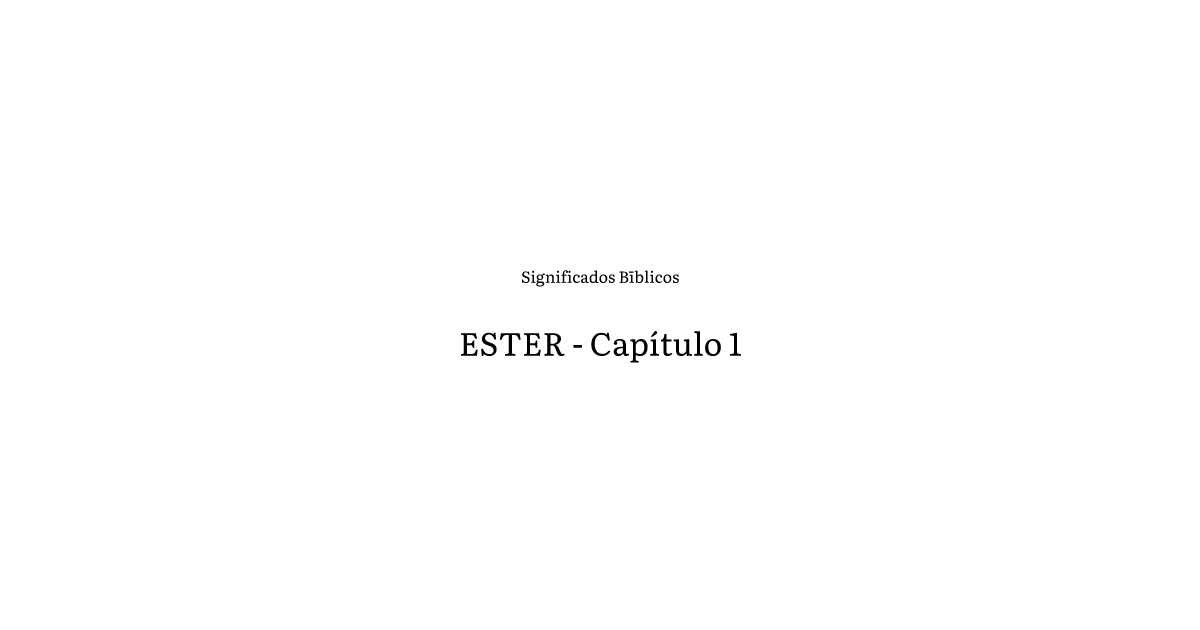 ESTER - Capítulo 1 - Significados Bíblicos